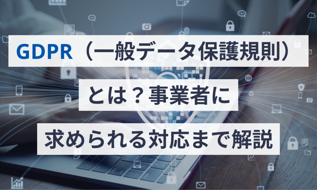 GDPR（一般データ保護規則）とは？事業者に求められる対応まで解説 | 電子契約サービス「マネーフォワード クラウド契約」