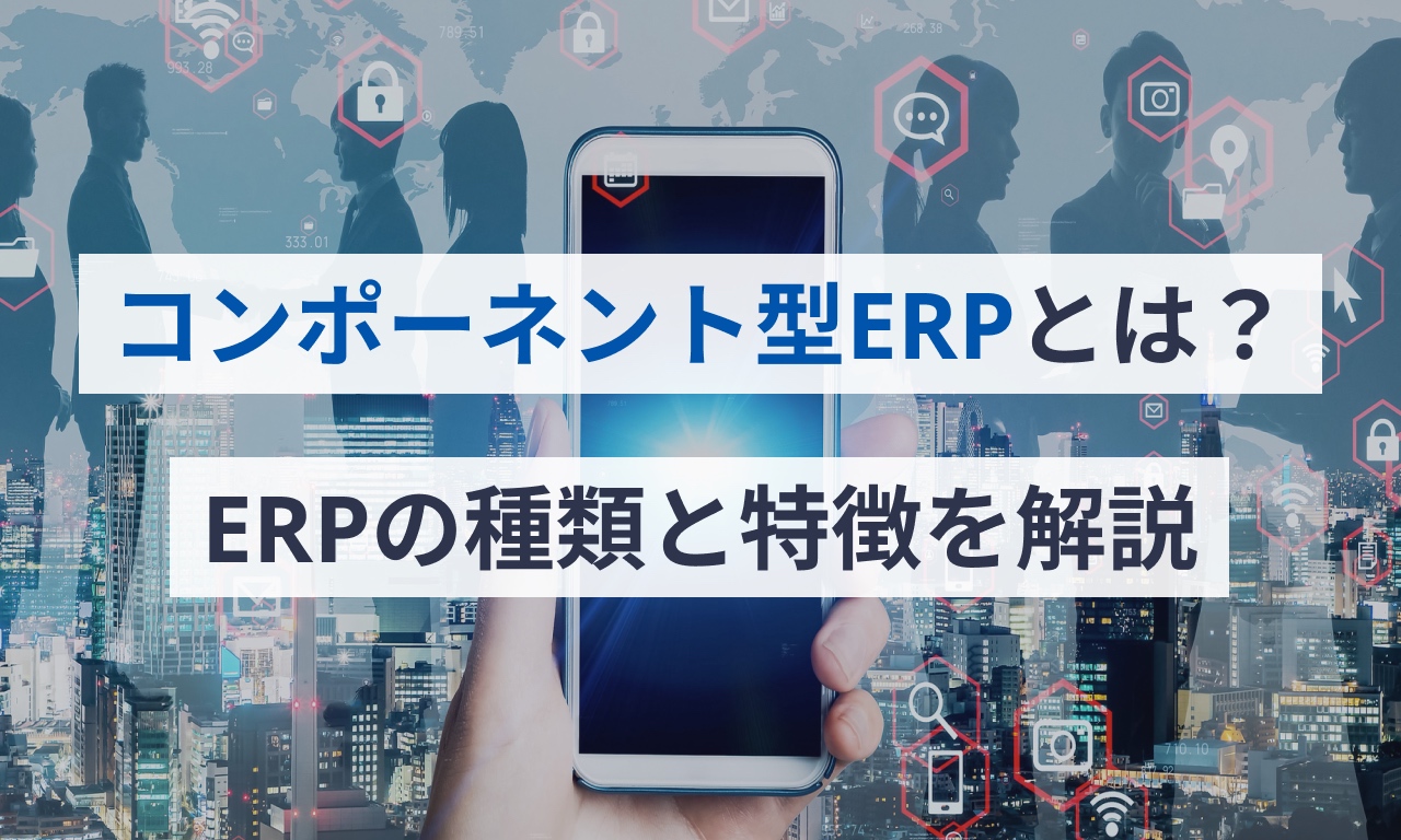 コンポーネント型ERPとは？ERPの種類と特徴を解説 | マネーフォワード クラウドERP
