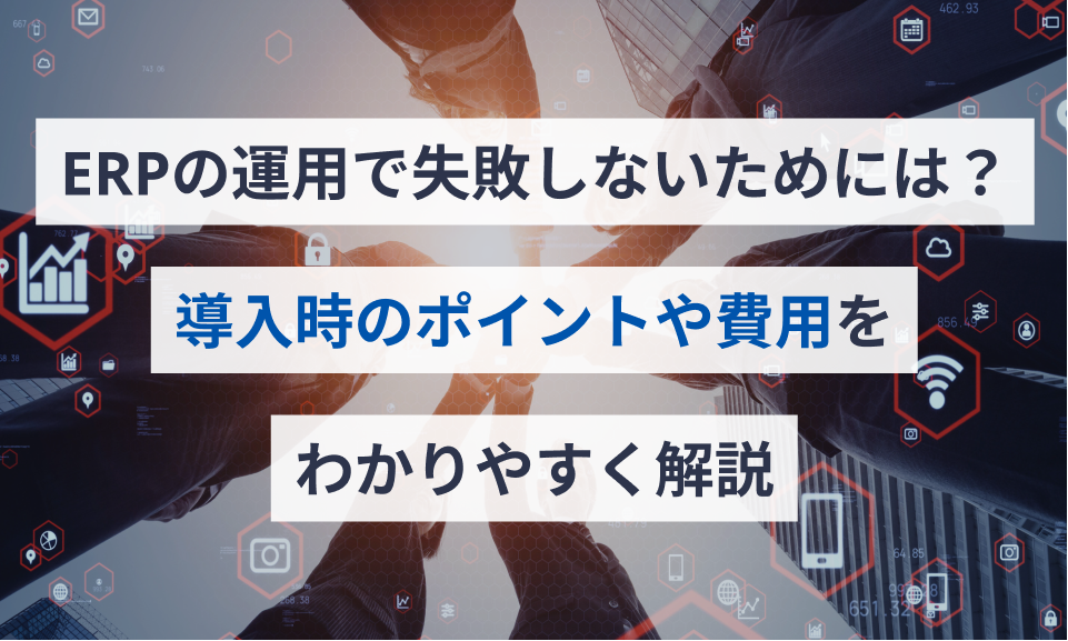 ERPの運用で失敗しないためには？ | 導入時のポイントや費用をわかりやすく解説 | マネーフォワード クラウドERP