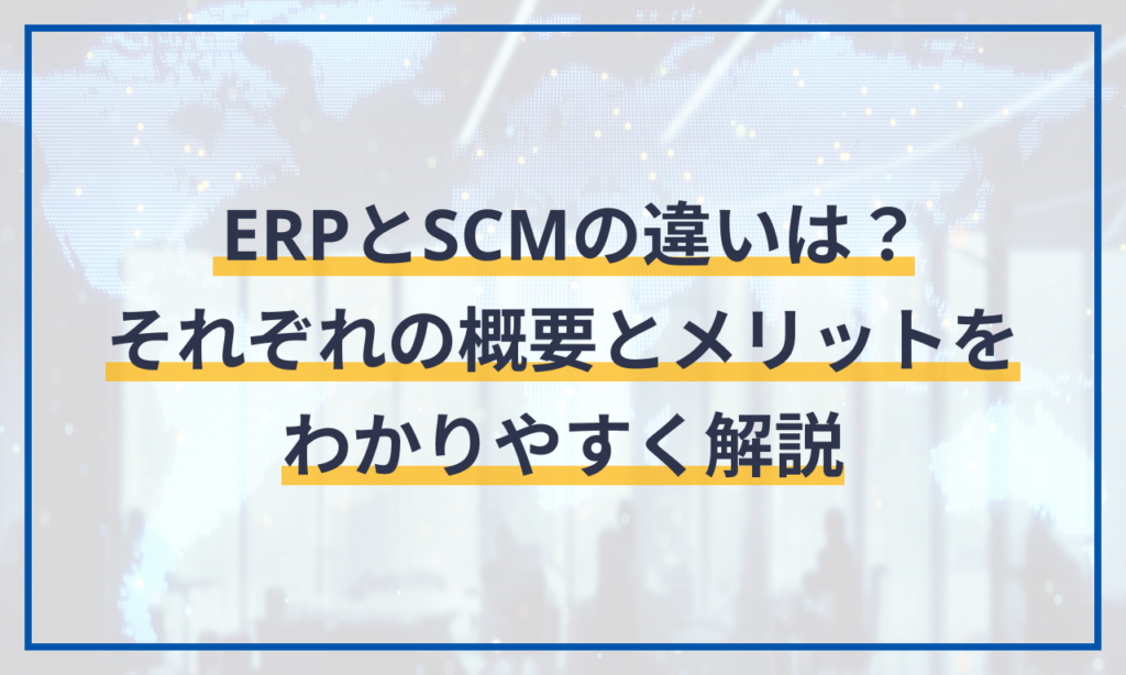 ERPとSCMの違いは？ | それぞれの概要とメリットをわかりやすく解説 | マネーフォワード クラウドERP