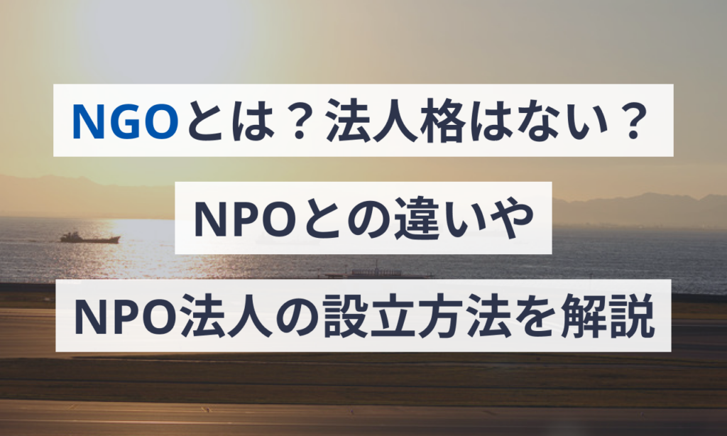 NGOとは？法人格はない？NPOとの違いやNPO法人の設立方法を解説 | マネーフォワード クラウド会社設立