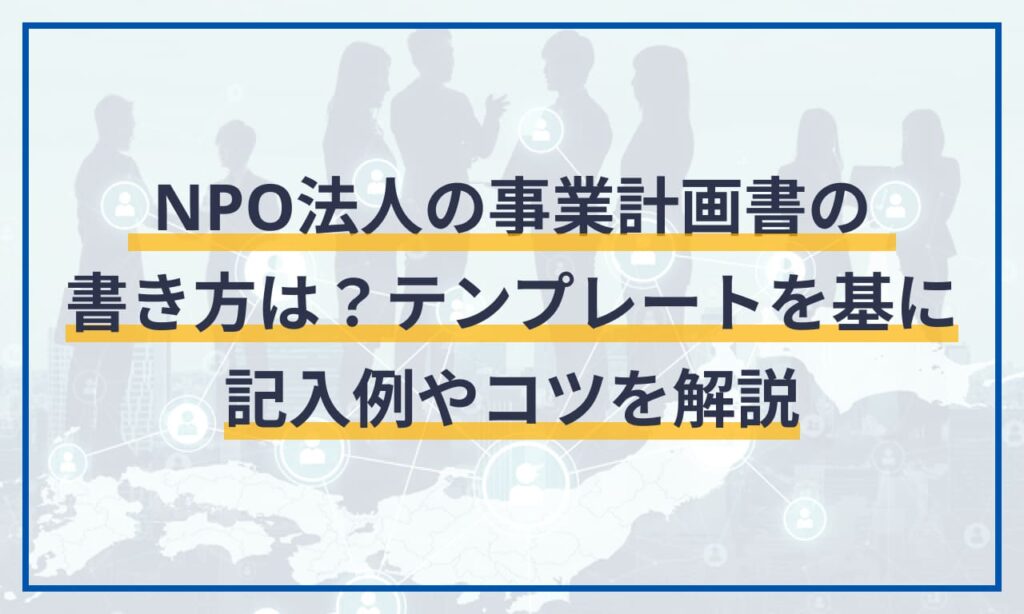 NPO法人の事業計画書の書き方は？テンプレートを基に記入例やコツを解説 | マネーフォワード クラウド会社設立