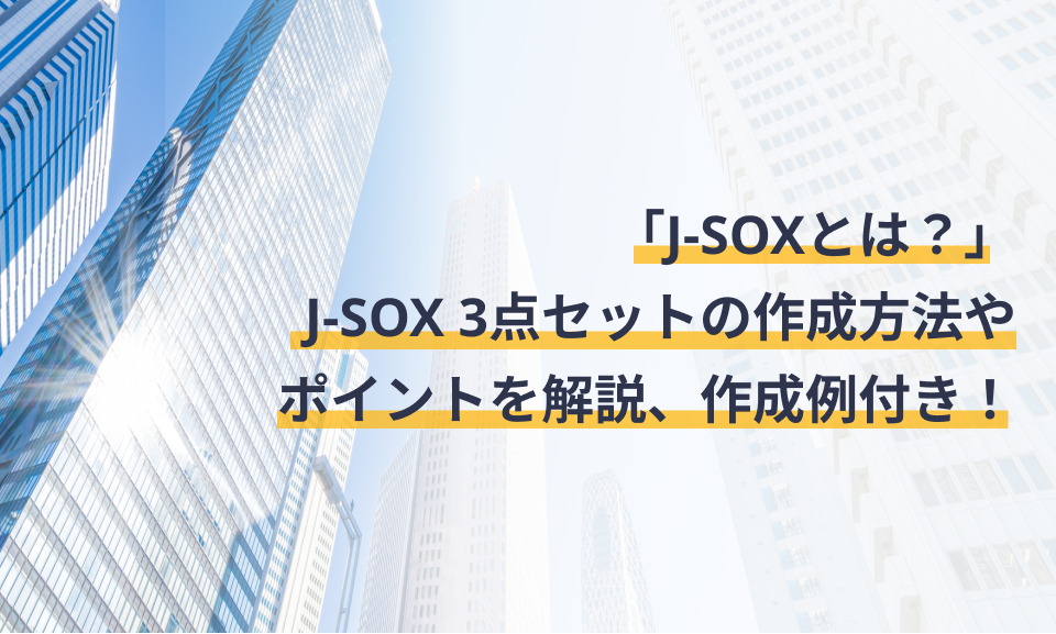 「J-SOXとは？」J-SOX 3点セットの作成方法やポイントを解説、作成例付き！ – IPOサポートメディア