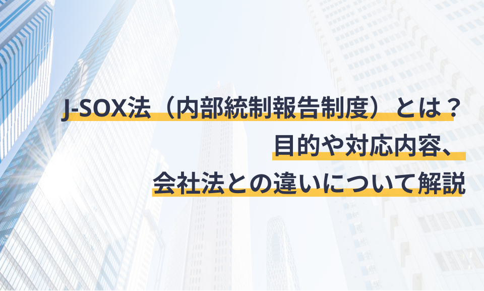 J-SOX法（内部統制報告制度）とは？目的や対応内容、会社法との違いについて解説 – IPOサポートメディア