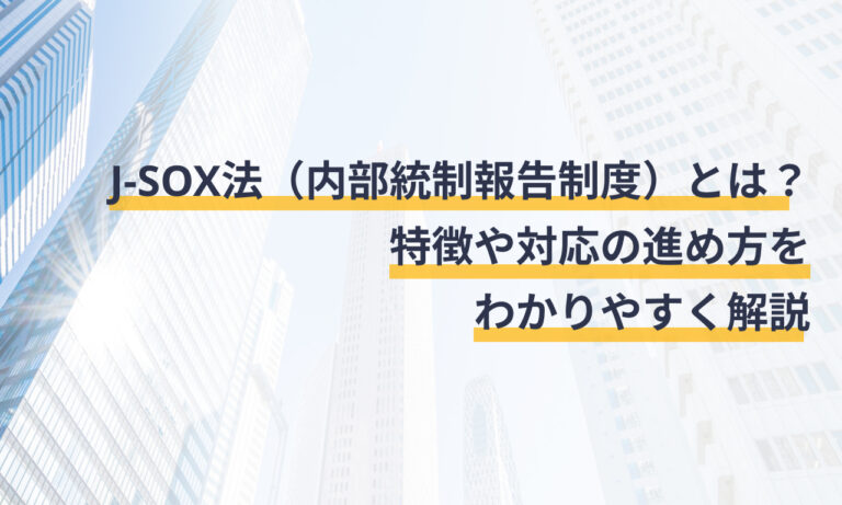 J-SOX法（内部統制報告制度）とは？特徴や対応の進め方をわかりやすく解説【テンプレート付き】 – IPOサポートメディア