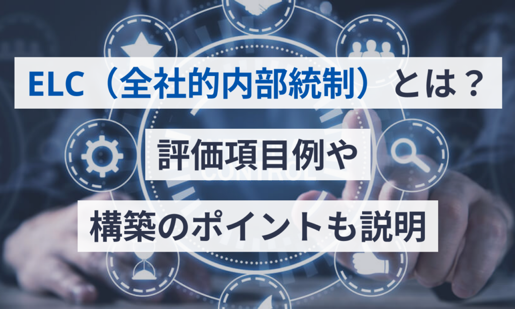 ELC（全社的内部統制）とは？評価項目例や構築のポイントも説明 – IPOサポートメディア