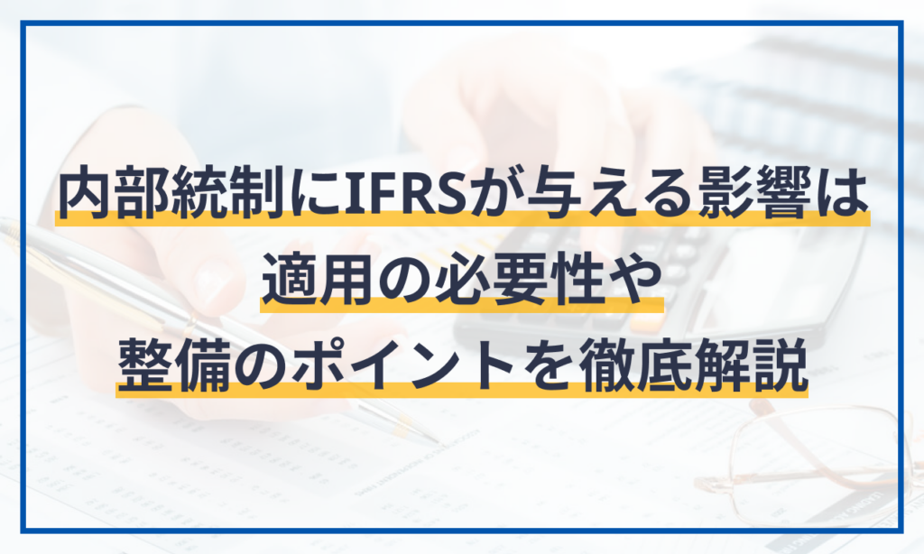 内部統制にIFRSが与える影響は｜適用の必要性や整備のポイントを徹底解説 – IPOサポートメディア
