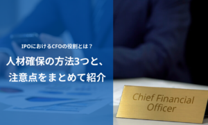IPOにおけるCFOの役割とは？人材確保の方法3つと、注意点をまとめて紹介 – IPOサポートメディア