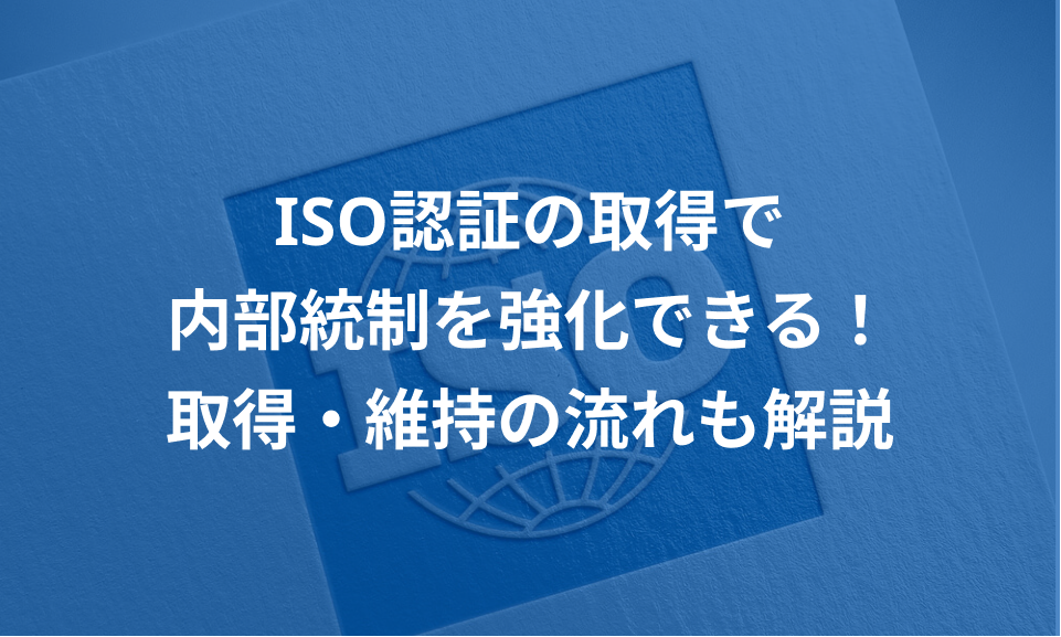 ISO認証の取得で内部統制を強化できる！取得・維持の流れも解説 – IPOサポートメディア