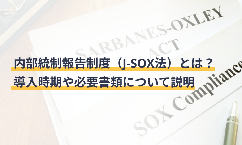 内部統制報告制度（J-SOX法）とは？導入時期や必要書類について説明【テンプレート付き】 – IPOサポートメディア