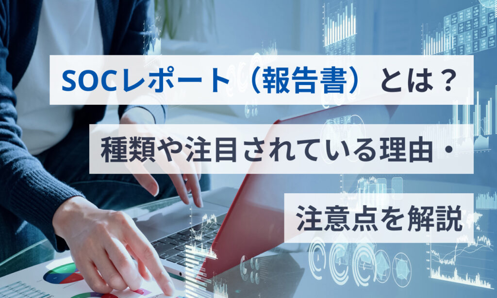 SOCレポート（報告書）とは？種類や注目されている理由・注意点を解説 – IPOサポートメディア