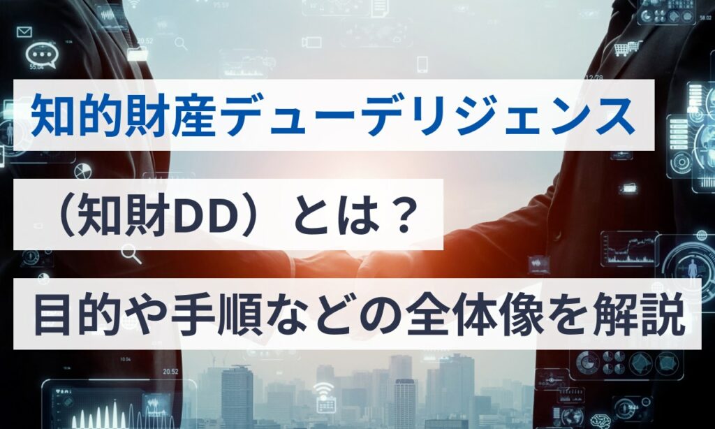 知的財産デューデリジェンス（知財DD）とは？目的や手順などの全体像を解説【テンプレート付き】 – IPOサポートメディア