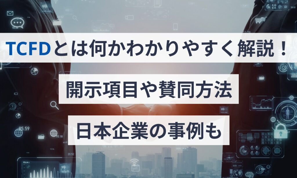 TCFDとは何かわかりやすく解説！開示項目や賛同方法・日本企業の事例も – IPOサポートメディア